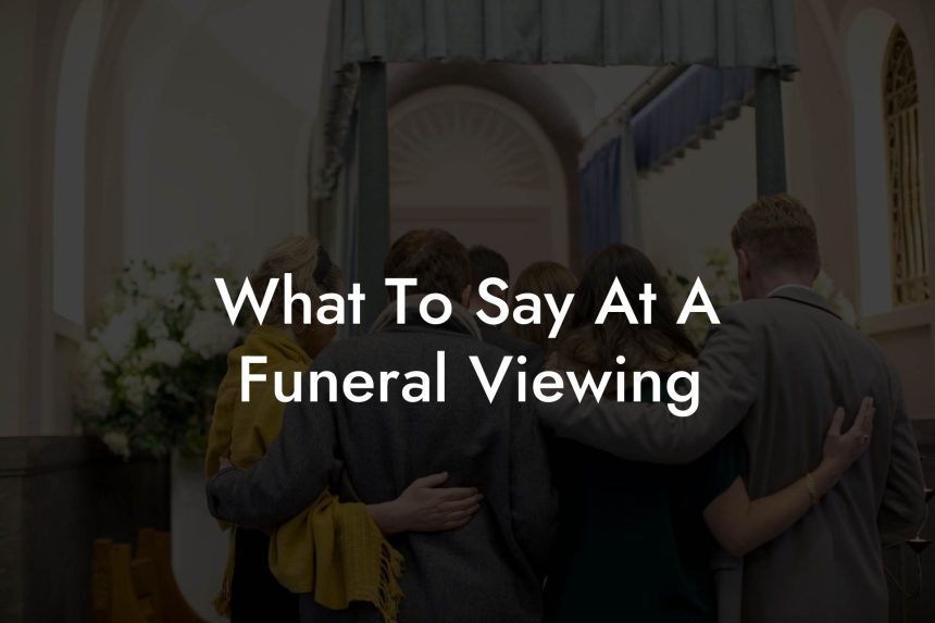 What To Say At A Funeral Viewing - Eulogy Assistant